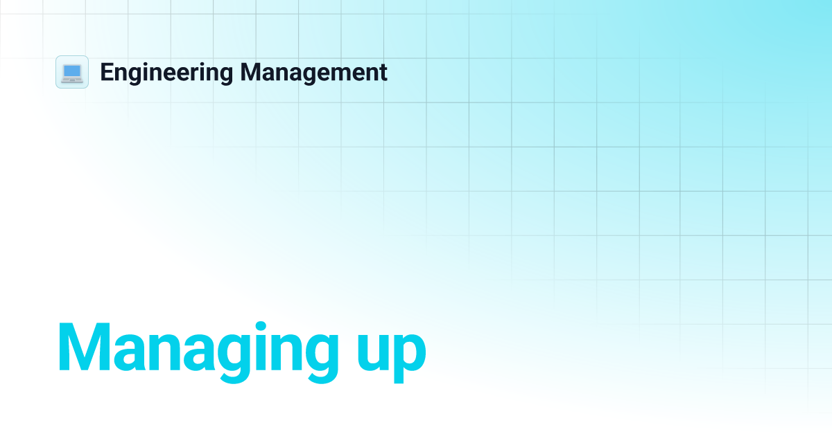 Managing up | Engineering Management
